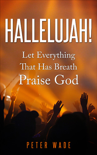 Hallelujah! Let Everything That Has Breath Praise God — Peter Wade ...